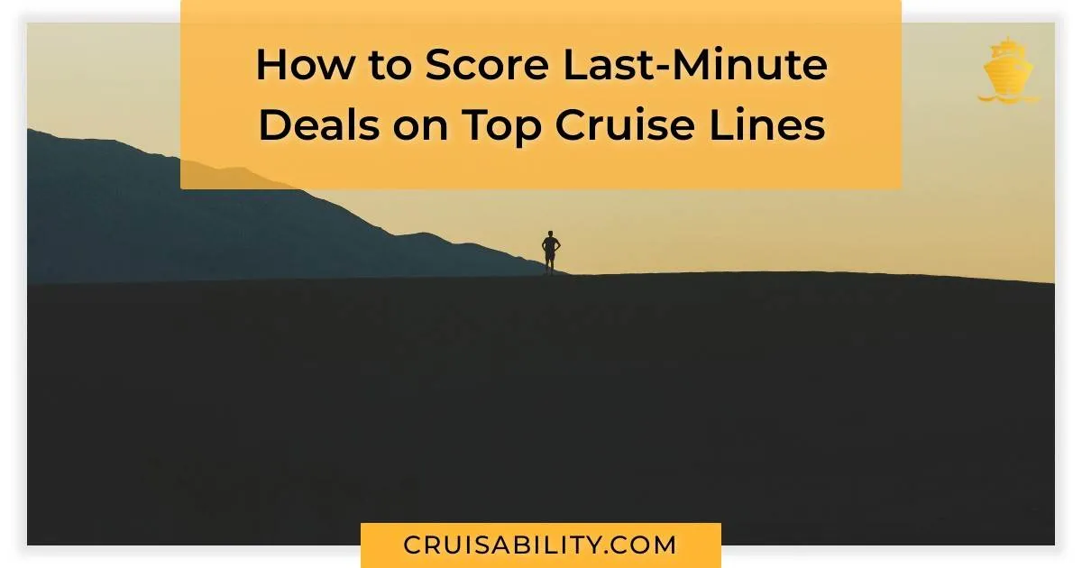 How to Score Last-Minute Deals on Top Cruise Lines - Cruisability